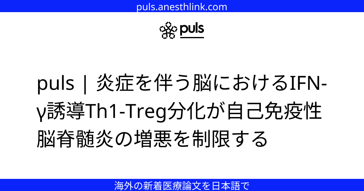 puls | 炎症を伴う脳におけるIFN-γ誘導Th1-Treg分化が自己免疫性脳脊髄炎の増悪を制限する